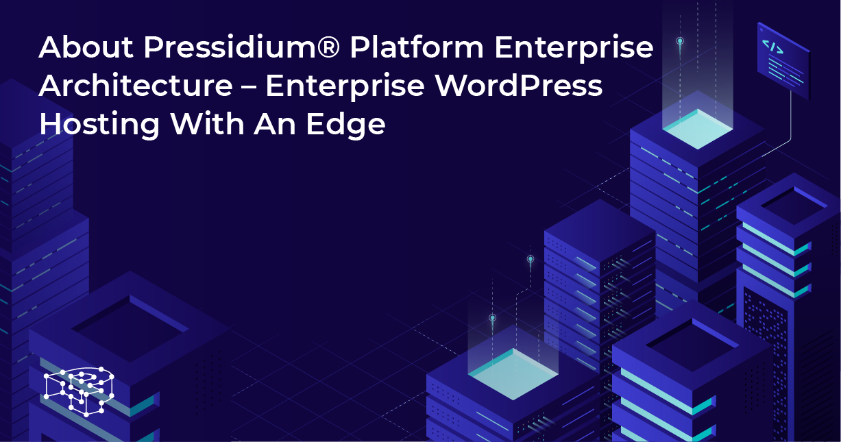 Enterprise WordPress Hosting: The Pressidium® Platform Architecture